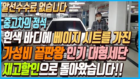 중고차의 정석입니다 흰색바디에 베이지시트를가진 인기대형세단이 재고할인으로 돌아왔습니다 거기에 알선수수료까지 없다