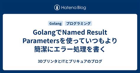 Golangでnamed Result Parametersを使っていつもより簡潔にエラー処理を書く 3dプリンタとitとプリキュアのブログ