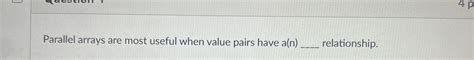 Solved Parallel Arrays Are Most Useful When Value Pairs Have Chegg