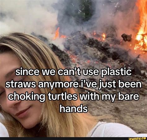 Since We Cant Use Plastic Straws Anymore Ive Just Been Choking