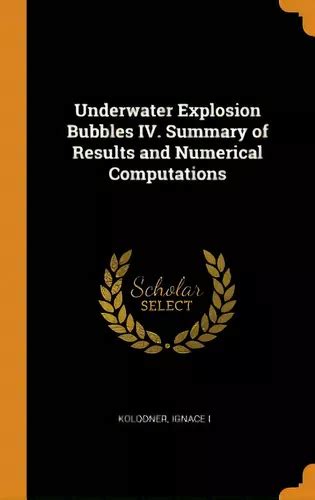 Underwater Explosion Bubbles Iv Summary Of Results And Numerical Computations De Kolodner