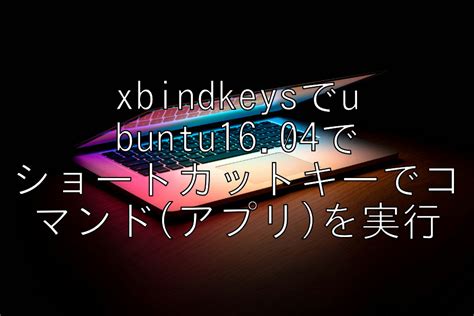 xbindkeysでubuntu16 04でショートカットキーでコマンド アプリ を実行