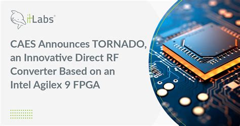 Caes Announces Tornado An Innovative Direct Rf Converter Based On An Intel Agilex 9 Fpga It Labs