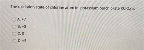 Solved The Oxidation State Of Chlorine Atom In Potassium