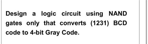 Solved Design A Logic Circuit Using Nand Gates Only That Converts