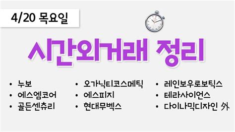 오늘 장마감 후 시간외거래 종목 정리 누보 에스엠코어 골든센츄리 오가닉티코스메틱 에스피지 현대무벡스 레인보우로보틱스 테라사이언스 다이나믹디자인 Youtube