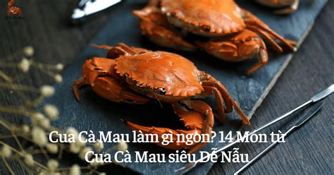 Cua Cà Mau Làm Gì Ngon 14 Món Từ Cua Cà Mau Siêu Dễ Nẫu