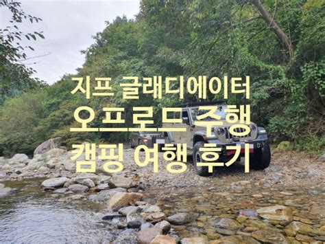 지프공식딜러 여행 친구들과 함께 지프 글래디에이터를 타고 오프로드 주행과 캠핑을 하러 가평에 왔습니다 네이버 블로그