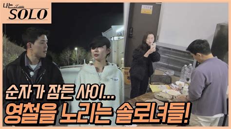 나는 SOLO 기 순자씨 지금 자고 있을 때가 아니에요 불붙은 솔로녀들의 영철 사수 작전 ep YouTube