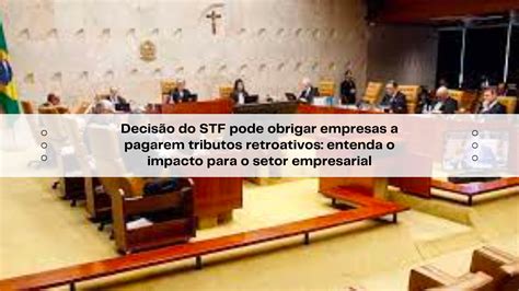 Decisão Do Stf Pode Obrigar Empresas A Pagarem Tributos Retroativos