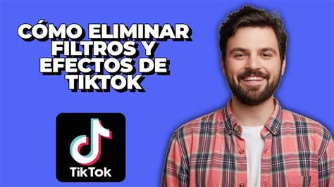 Guía Paso A Paso Cómo Quitar Fácilmente El Filtro De Tiktok En Unos