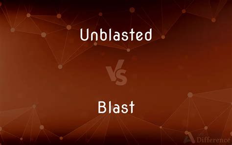 Unblasted Vs Blast — Whats The Difference