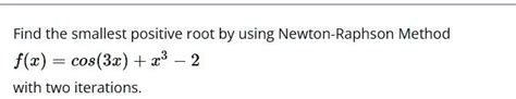 Solved Find The Smallest Positive Root By Using Newton Raphson Method