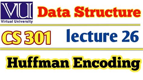 Virtual University Cs301 Data Structure Huffman Encoding Lecture 26