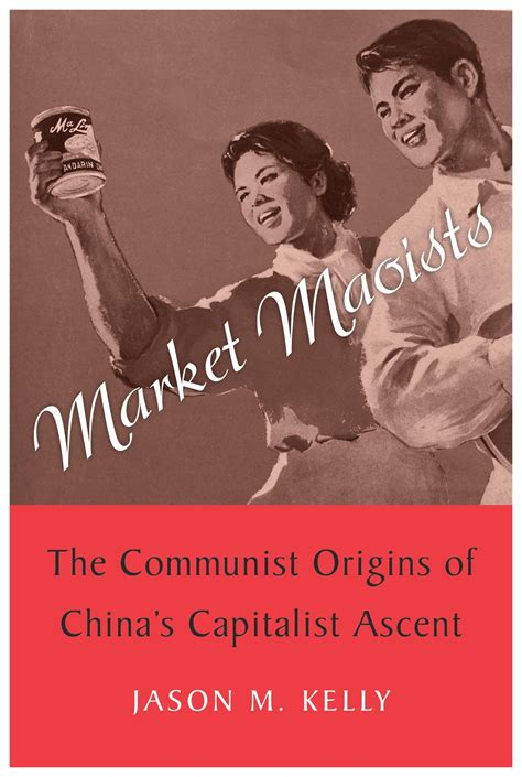 Market Maoists The Communist Origins Of Chinas Capitalist Ascent Icas