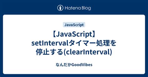 【javascript】setintervalタイマー処理を停止するclearinterval なんだかgoodvibes