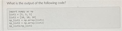 Solved What Is The Output Of The Following Code Import Numpy Chegg