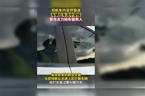 司机车内突然昏迷，车辆在车流中穿梭，警民合力拍车窗救人警民车流车辆