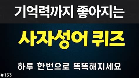 사자성어 퀴즈 모음 153 치매예방퀴즈로 기억력을 높이는 방법 초성 힌트 쉬운 사자성어 퀴즈 어려운 사자성어 퀴즈