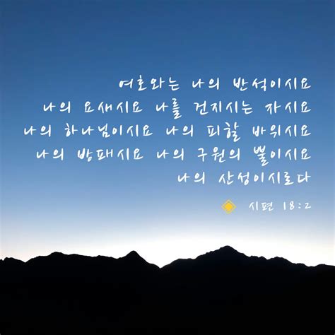 시편 18 1 2 나의 힘이 되신 여호와여 내가 주를 사랑하나이다 여호와는 나의 반석이시요 나의 요새시요 나를 건지시는 자시요 나의 하나님이시요 나의 피할 바위시요 나의