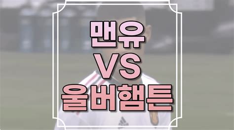 맨유 대 울버햄튼 중계 실시간 무료 황희찬 경기일정 사이트 프리뷰 분석 전망 상대전적 역대전적 프리머어리그 Epl 방송 채널 좌표 생중계 시청 링크 골장면 다시보기 보러가기
