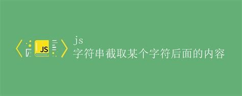 Js字符串截取某个字符后面的内容极客笔记
