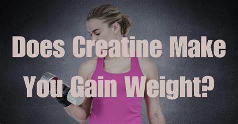 Does Creatine Make You Gain Weight Total Stable