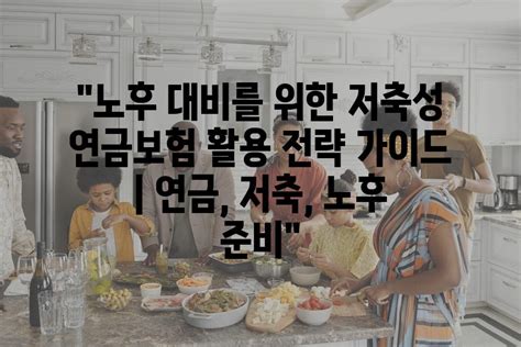노후 대비를 위한 저축성 연금보험 활용 전략 가이드 연금 저축 노후 준비