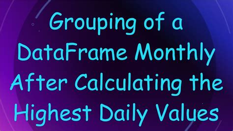 Grouping Of A Dataframe Monthly After Calculating The Highest Daily Values Youtube