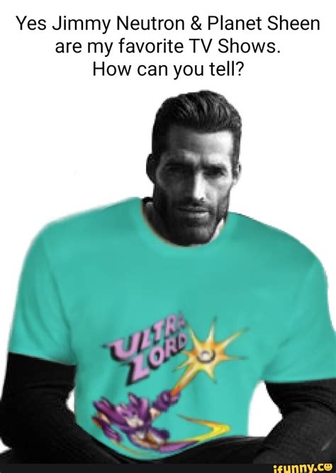 Yes Jimmy Neutron Planet Sheen Are My Favorite Tv Shows How Can You Tell Ifunny Brazil