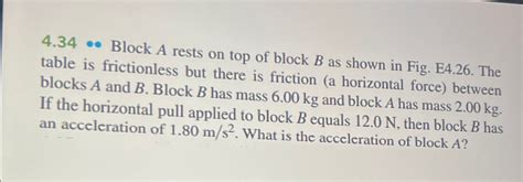 4 34 Block A Rests On Top Of Block B As Shown In Chegg Com
