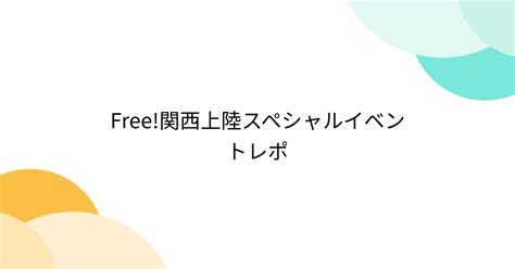 Free関西上陸スペシャルイベントレポ 2ページ目 Togetter