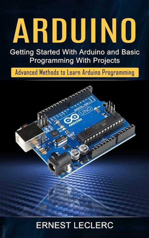 Arduino Getting Started With Arduino And Basic Programming With Projects Advanced Methods To