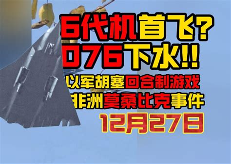 【12月27日】6代机首飞？076下水 以军胡塞回合制游戏 非洲莫桑比克事件 极速军情 极速军情 哔哩哔哩视频