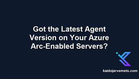 Latest Agent Version On Your Azure Arc Enabled Servers