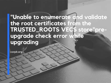 unable to enumerate and validate the root certificates from the trusted roots vecs store pre