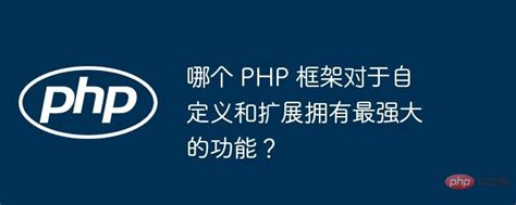 哪個 Php 框架對於自訂和擴充功能擁有最強大的功能？ Php教程 Php中文網