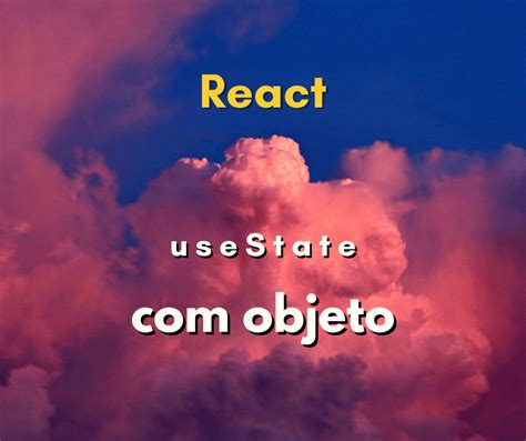 Como Utilizar Usestate Com Objeto Em React Js Hora De Codar