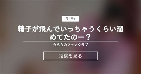 精子が飛んでいっちゃうくらい溜めてたのー？ うららのファンクラブ うららの投稿｜ファンティア Fantia