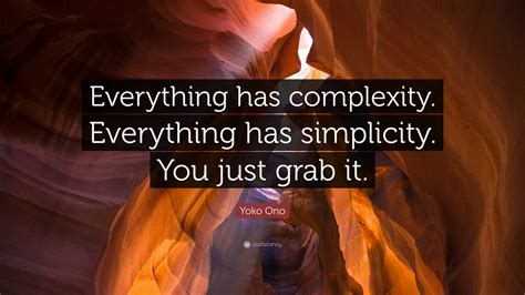 Yoko Ono Quote Everything Has Complexity Everything Has Simplicity You Just Grab It