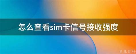 怎么查看sim卡信号接收强度 业百科