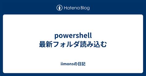 Powershell 最新フォルダ読み込む Iimonsの日記