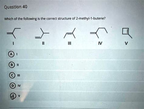 Solved Question 40 Which Of The Following Is The Correct Structure Of 2 Methyl 1 Butene