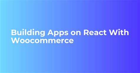 building apps on react using wordpress woocommerce