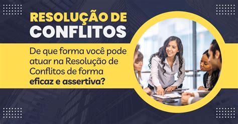 Como Resolver Conflitos De Forma Eficaz E Assertiva
