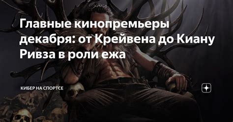 Главные кинопремьеры декабря от Крейвена до Киану Ривза в роли ежа