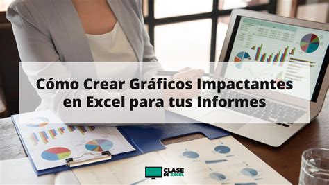 Cómo Crear Gráficos Impactantes En Excel Para Tus Informes