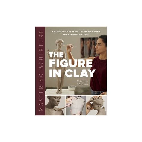 Mastering Sculpture The Figure In Clay A Guide To Capturing The Human