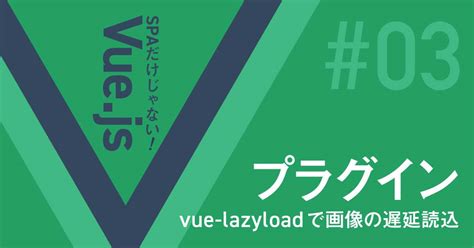 spaだけじゃない！vue js[3] プラグインでさらに便利に拡張する 〜vue lazyloadで画像の遅延読込〜 株式会社lig