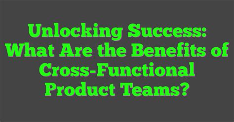 Unlocking Success What Are The Benefits Of Cross Functional Product Teams